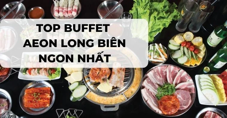 Top Buffet Aeon Long Biên ngon nhất - Đặt bàn PasGo nhận ưu đãi